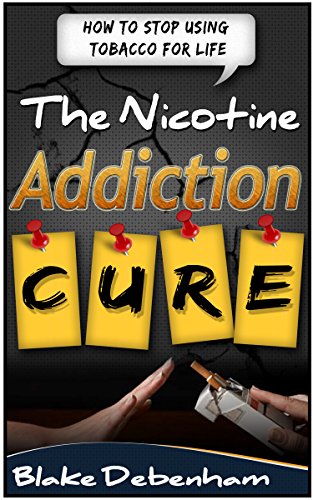 The Nicotine Addiction Cure - How to Stop Using Tobacco for Life and ...