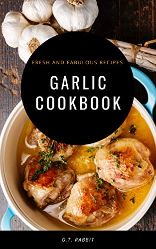 Garlic Cookbook Recipes: Fresh and Fabulous Recipes (Recipes Garlic 2 ...