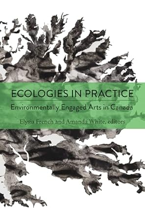 Ecologies in Practice: Environmentally Engaged Arts in Canada ...