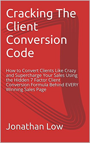 Cracking The Client Conversion Code: How to Convert Clients Like Crazy and Supercharge Your ...