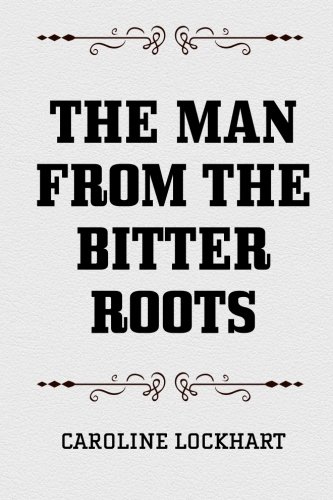The Man from the Bitter Roots: Lockhart, Caroline: 9781523601141 ...