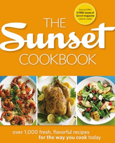 The Sunset Cookbook: Over 1,000 Fresh, Flavorful Recipes for the Way ...