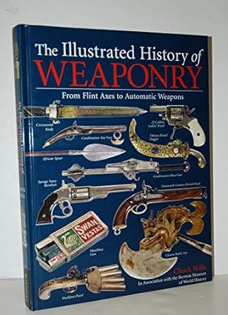 The Illustrated History of WEAPONRY: From Flint Axes to Automatic ...