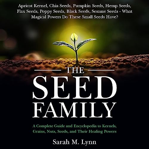 The Seed Family: A Complete Guide and Encyclopedia to Kernels, Grain ...