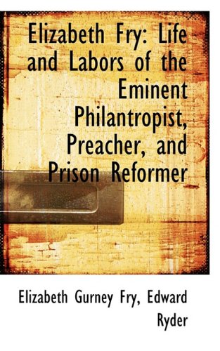Elizabeth Fry: Life and Labors of the Eminent Philantropist, Preacher ...