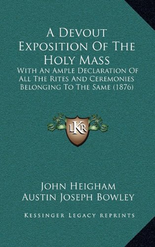A Devout Exposition Of The Holy Mass: With An Ample Declaration Of All ...