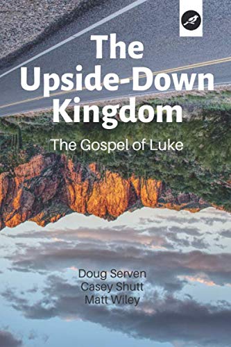 The Upside Down Kingdom: The Gospel of Luke: Serven, Doug, Shutt, Casey ...