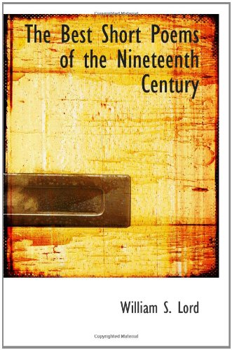 The Best Short Poems of the Nineteenth Century: Lord, William S ...