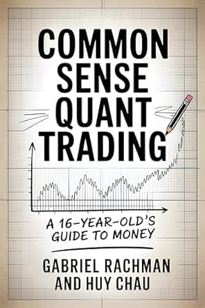 COMMON SENSE QUANT TRADING: A 16-YEAR-OLD’S GUIDE TO MONEY: A No ...