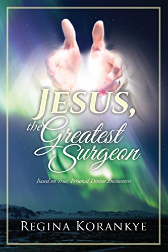 JESUS, THE GREATEST SURGEON: Based on True, Personal Divine Encounters ...