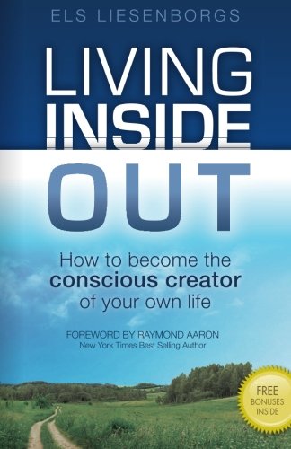 Living Inside Out: How to Become the Conscious Creator of Your Own Life ...