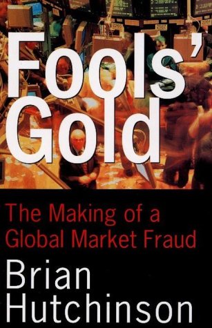 Fool's Gold: The Making Of Global Market Fraud: Hutchinson, Brian ...