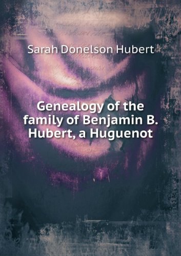 Genealogy of the family of Benjamin B. Hubert, a Huguenot.: unknown ...
