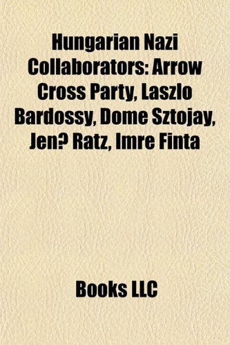 Hungarian Nazi Collaborators: Arrow Cross Party, L Szl B Rdossy, D Me ...