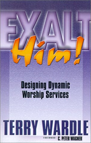 Exalt Him! Designing Dynamic Worship Services: Wardle, Terry H ...
