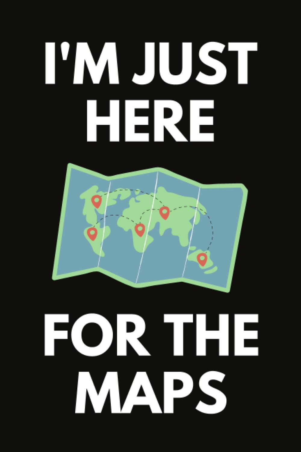 I'm Just Here For The Maps: Funny Cartography Notebook With Lined Pages ...