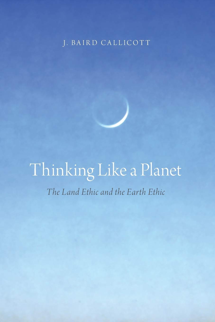 Thinking Like a Planet: The Land Ethic and the Earth Ethic: Callicott ...