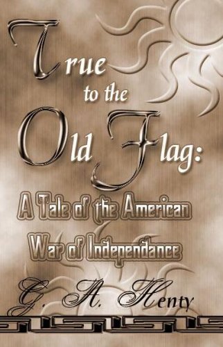 True To The Old Flag: A Tale Of The American War Of Independence: Henty ...