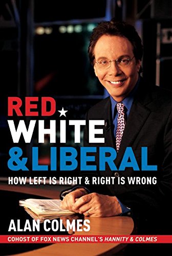 Red, White & Liberal: How Left Is Right & Right Is Wrong: Colmes, Alan ...