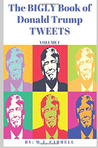 The Bigly Guide to Donald Trump Tweets (Volume I): Farrell, M.J ...
