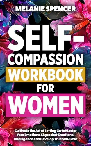 Self-Compassion Workbook for Women: Cultivate the Art of Letting Go to ...