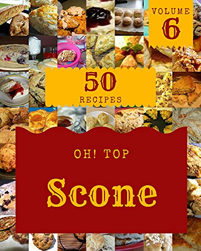 Oh! Top 50 Scone Recipes Volume 6: A Scone Cookbook for Effortless ...