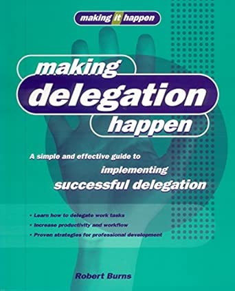 Making Delegation Happen: A Simple and Effective Guide to Implementing ...