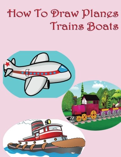 How to Draw Planes, Trains and Boats: Step by Step Way to Draw Vehicles ...