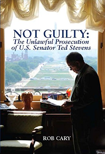 Not Guilty: The Unlawful Prosecution of U.S. Senator Ted Stevens ...