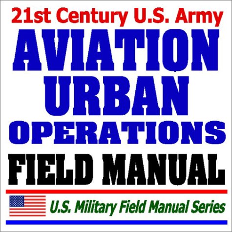 21st Century U.S. Army Aviation Urban Operations Field Manual (FM3-06.1 ...