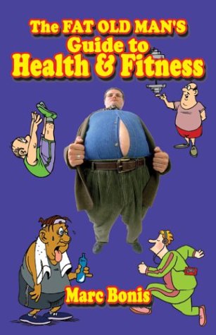 The Fat Old Man's Guide to Health and Fitness: Bonis, Marc ...