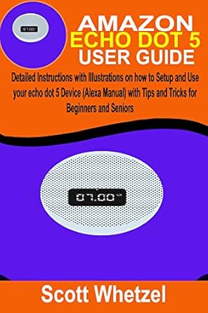 AMAZON ECHO DOT 5 USER GUIDE: Detailed Instructions with Illustrations on how to Setup and Use ...