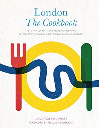 London: The Cookbook: The Story of London's world-beating food scene ...