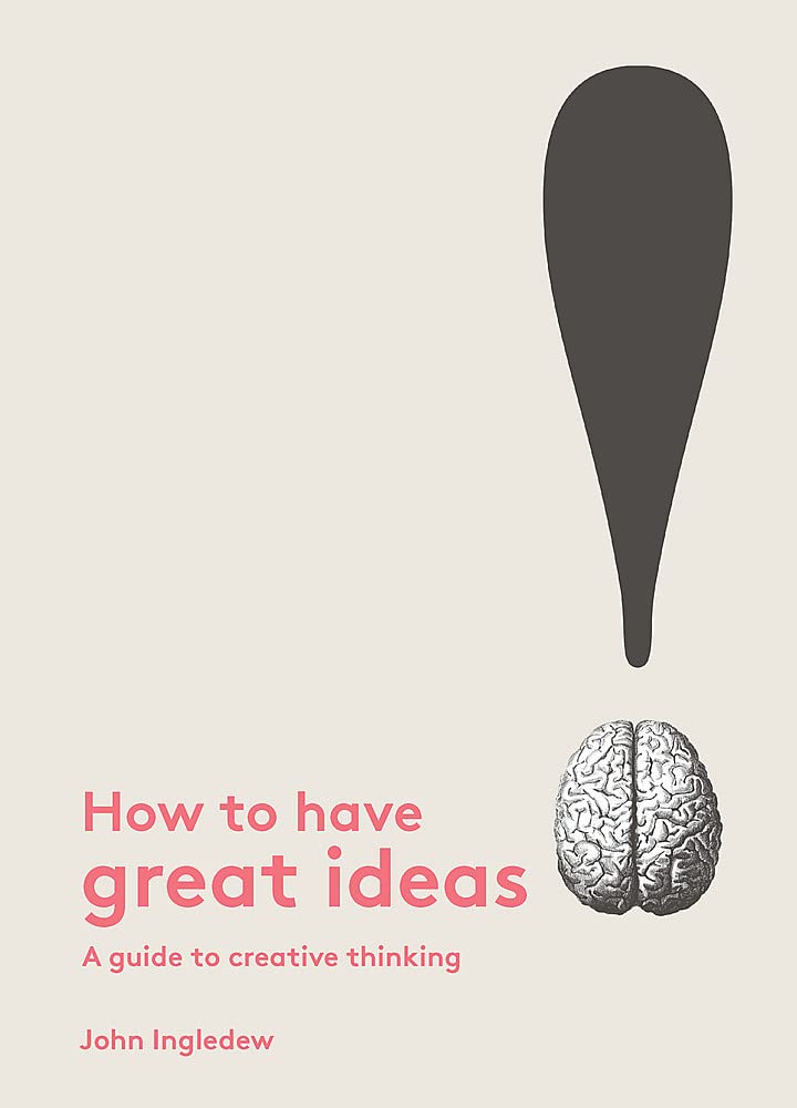 How to Have Great Ideas: A Guide to Creative Thinking: Ingledew, John ...