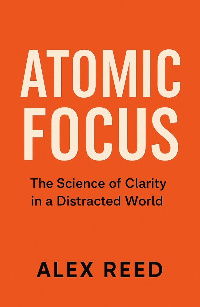 ATOMIC FOCUS: The Science of Clarity in a Distracted World. eBook ...