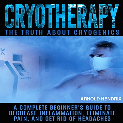Cryotherapy: The Truth About Cryogenics: A Complete Beginner's Guide to ...