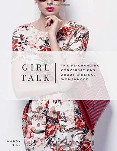 Girl Talk: 10 Life-Changing Conversations about Biblical Womanhood ...