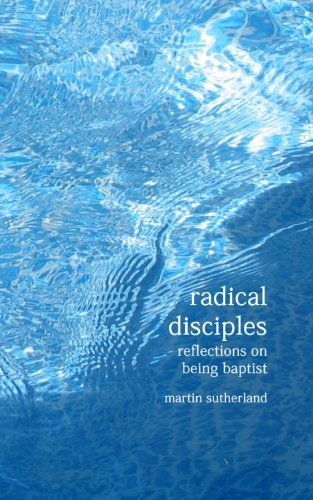 Radical Disciples: reflections on being baptist: Sutherland, Martin ...