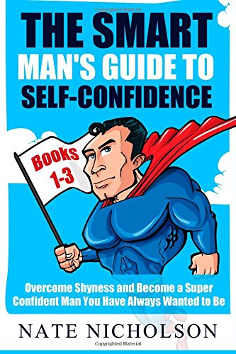 The Smart Man's Guide to Self-confidence: Overcome Shyness and Become a ...