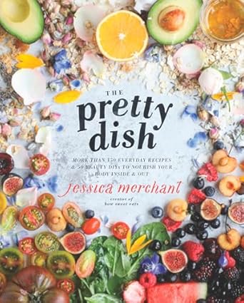 The Pretty Dish: More than 150 Everyday Recipes and 50 Beauty DIYs to ...