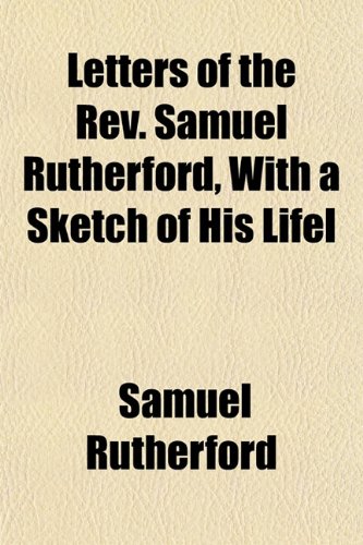 Letters of the REV. Samuel Rutherford, with a Sketch of His Lifel ...