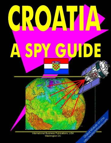 Croatia: A ""Spy"" Guide (World ""Spy"" Guide Library): Ibp Usa ...