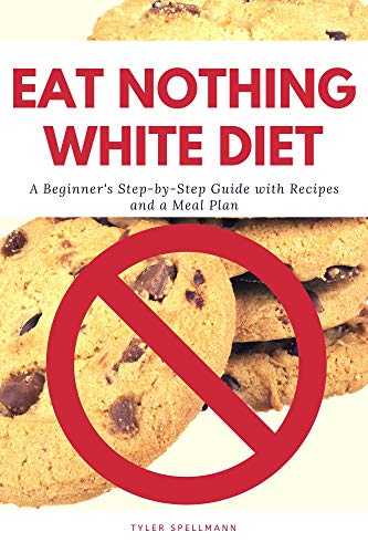 Eat Nothing White Diet: A Beginner’s Step-by-Step Guide with Recipes ...