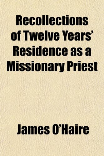 Recollections of Twelve Years' Residence as a Missionary Priest ...