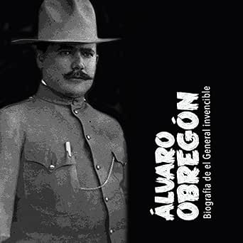 Álvaro Obregón: Biografía del general invencible [Alvaro Obregon: A ...