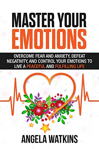 Master Your Emotions: Overcome Fear and Anxiety, Defeat Negativity, and ...