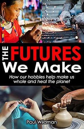 The Futures We Make: How our hobbies help make us whole and heal the ...