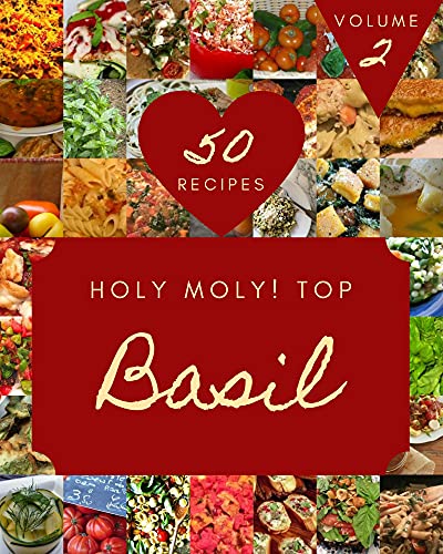 Holy Moly! Top 50 Basil Recipes Volume 2: From The Basil Cookbook To ...