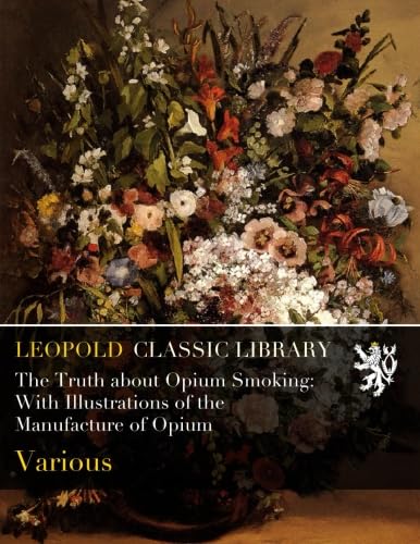 The Truth about Opium Smoking: With Illustrations of the Manufacture of ...