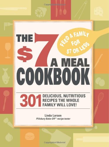 The $7 Meals Cookbook: 301 Delicious Dishes You Can Make for Seven ...